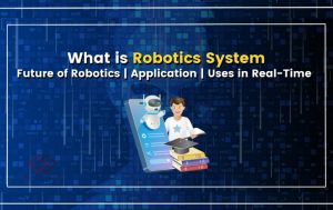 What is Robotics System: Future of Robotics | Application | Uses